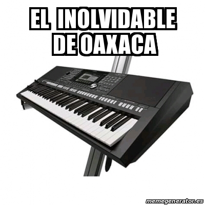 Meme Personalizado - El Inolvidable De Oaxaca - 31378890