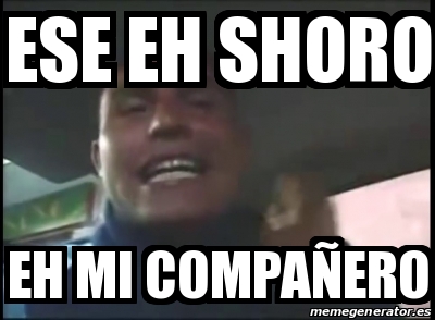 Meme Personalizado - Ese eh shoro Eh mi compaÃ±ero - 31379998