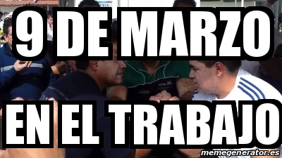 Meme Personalizado - 9 de marzo En el trabajo - 31380276