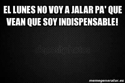 Meme Personalizado - El lunes no voy a jalar pa' que vean que soy ...
