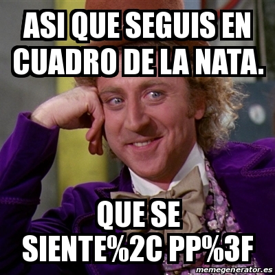 Meme Willy Wonka - Asi que seguis en cuadro de la Nata. Que se siente ...