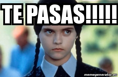 Meme Personalizado - Te pasas!!!!! - 31380903