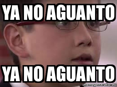 Meme Personalizado - Ya no aguanto Ya no aguanto - 31380978