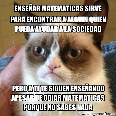 Meme Grumpy Cat - ENSEÃ‘AR MATEMATICAS SIRVE PARA ENCONTRAR A ALGUIN ...