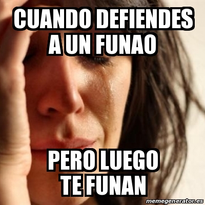 Meme Problems - Cuando defiendes a un funao Pero luego te funan - 31381229
