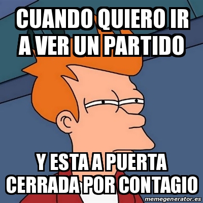 Meme Futurama Fry - Cuando quiero ir a ver un partido Y esta a puerta ...