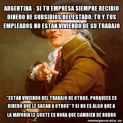 Meme Joseph Ducreux - argentina - si tu empresa siempre recibio dinero ...