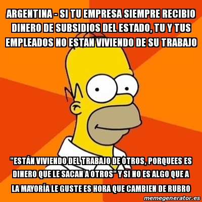 Meme Homer - argentina - si tu empresa siempre recibio dinero de ...