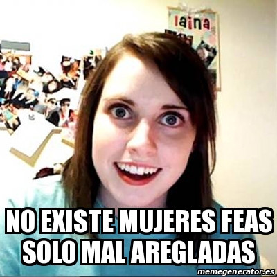Meme Overly Attached Girlfriend - NO EXISTE MUJERES FEAS SOLO MAL ...