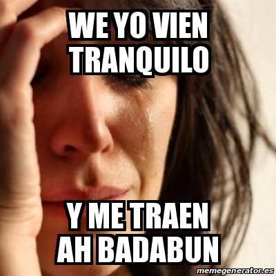Meme Problems - we yo vien tranquilo y me traen ah badabun - 31382096