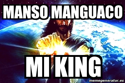 Meme Personalizado - MANSO MANGUACO MI KING - 31382408