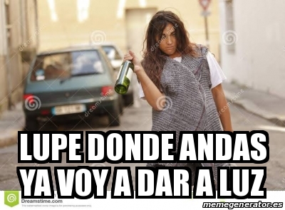 Meme Personalizado - Lupe donde andas ya voy a dar a luz - 31382552