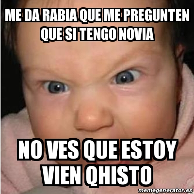 Meme Bebe furioso - Me da rabia que me pregunten que si tengo novia No ...
