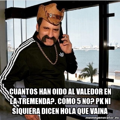 Meme Personalizado - Cuantos han oido al Valedor en la tremenda?. Como ...