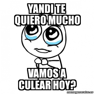 Meme Por favor - Yandi te quiero mucho Vamos a culear hoy? - 31383304