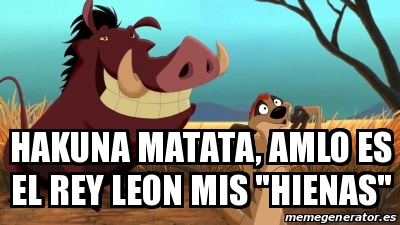 Meme Personalizado - hakuna matata, amlo es el rey leon mis "hienas ...