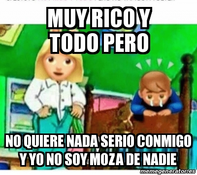 Meme Personalizado - Muy rico y todo pero No quiere nada serio conmigo ...