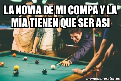 Meme Personalizado - la NOVIA DE MI COMPA Y LA MIA TIENEN QUE SER ASI ...
