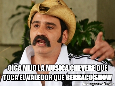 Meme Personalizado - OIGA MIJO LA MUSICA CHEVERE QUE TOCA EL VALEDOR ...