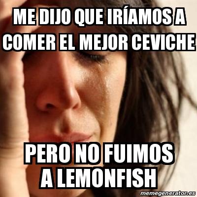 Meme Problems - Me dijo que irÃ­amos a comer el mejor ceviche pero no ...