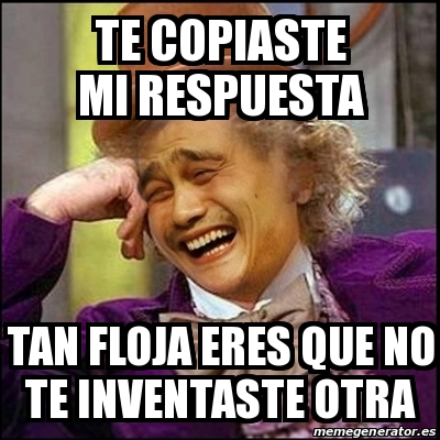 Meme Yao Wonka - Te copiaste mi respuesta tan floja eres que no te ...