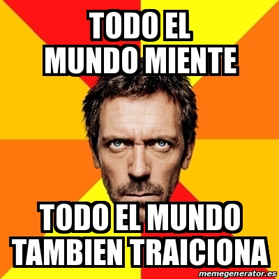 Meme House - todo el mundo miente todo el mundo tambien traiciona ...