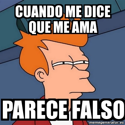 Meme Futurama Fry - Cuando me dice que me ama Parece falso - 31385184