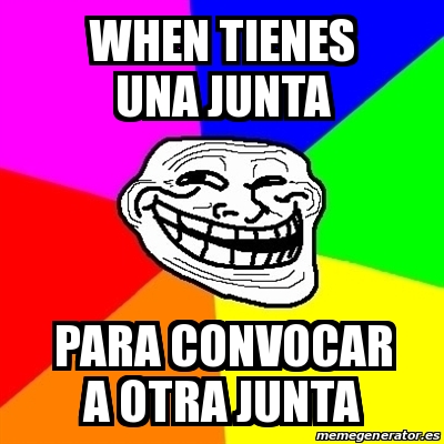 Meme Troll - When tienes una junta para convocar a otra junta - 31385278