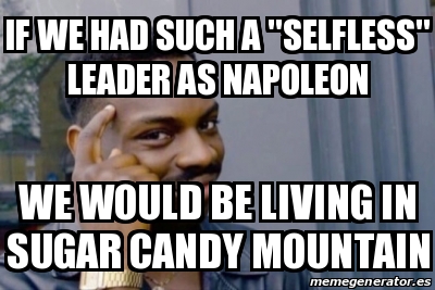 Meme Personalizado - if we had such a "selfless" leader as napoleon we ...