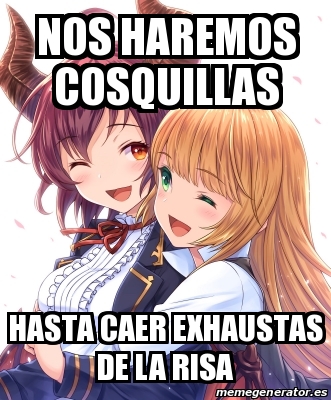 Meme Personalizado - Nos haremos cosquillas Hasta caer exhaustas de la ...