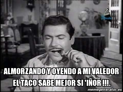 Meme Personalizado - Almorzando y oyendo a mi valedor el taco sabe ...
