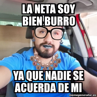 Meme Personalizado - La neta soy bien burro Ya que nadie se acuerda de ...