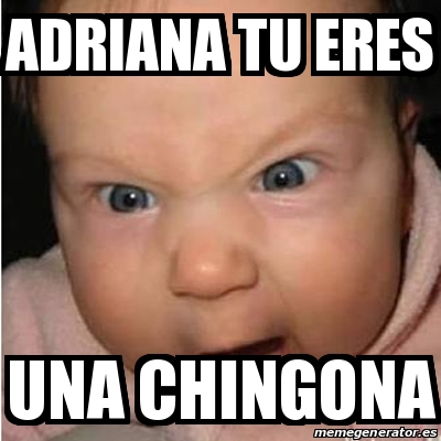 Meme Bebe furioso - Adriana tu eres una chingona - 31385715