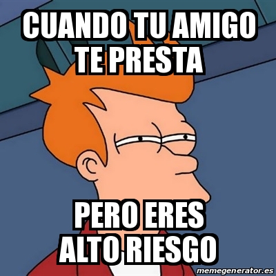 Meme Futurama Fry - Cuando tu amigo te presta Pero eres alto riesgo ...