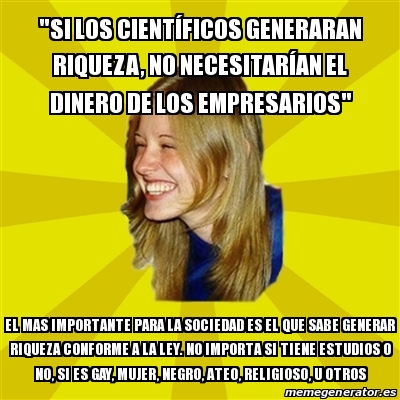 Meme Trologirl - "si los CIENTÃ FICOS generaran riqueza, no NECESITARÃ ...