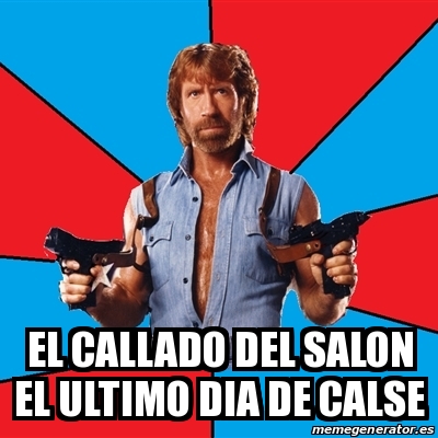 Meme Chuck Norris - EL CALLADO DEL SALON EL ULTIMO DIA DE CALSE - 31386129