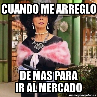 Meme Personalizado - cuando me arreglo de mas para ir al mercado - 31386528