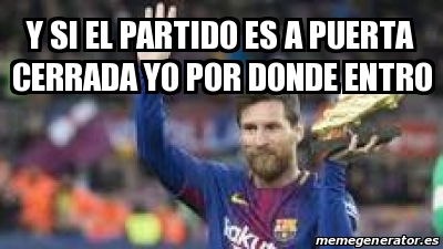 Meme Personalizado - y si el partido es a puerta cerrada yo por donde ...
