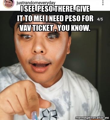 Meme Personalizado - I see peso there. Give it to me! I need peso for ...