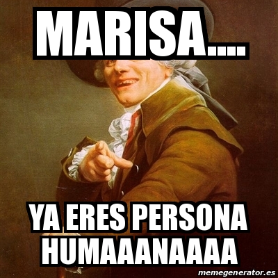Meme Joseph Ducreux - MArisa.... Ya eres persona HUMAAANAAAA - 31387778