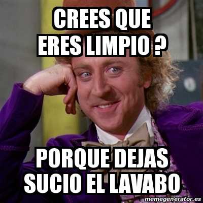 Meme Willy Wonka - crees que eres limpio ? porque dejas sucio el lavabo ...