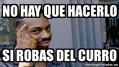 Meme Personalizado - No hay que hacerlo Si robas del curro - 31388888