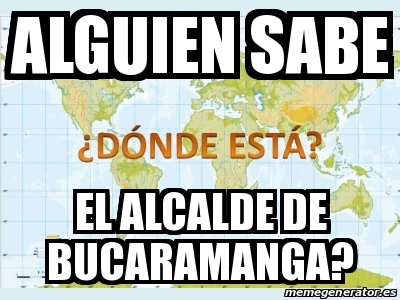 Meme Personalizado - Alguien sabe El alcalde de BUCARAMANGA? - 31389254
