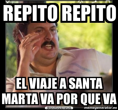 Meme Personalizado - Repito repito El viaje a santa marta va por que va ...