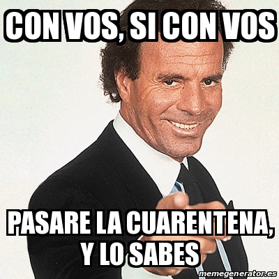 Meme Julio Iglesias - con vos, si con vos pasare la cuarentena, y lo ...