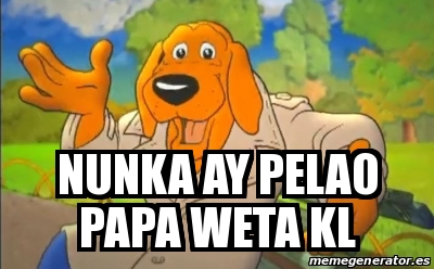 Meme Personalizado - NUNKA AY PELAO PAPA WETA KL - 31389686