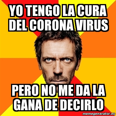 Meme House - Yo tengo la cura del corona virus Pero no me da la gana de ...