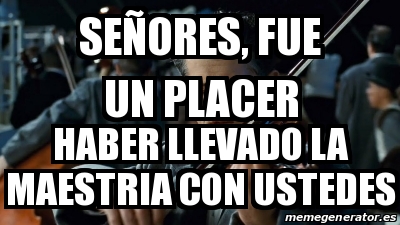 Meme Personalizado - SeÃ±ores, fue un placer haber llevado la maestria ...