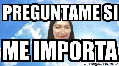 Meme Personalizado - preguntame si me importa - 31390273