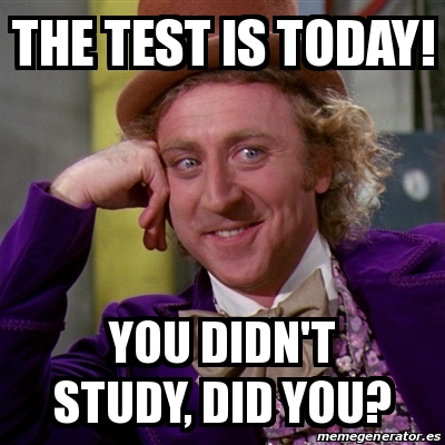 Meme Willy Wonka - The test is today! You didn't study, did you? - 31390387